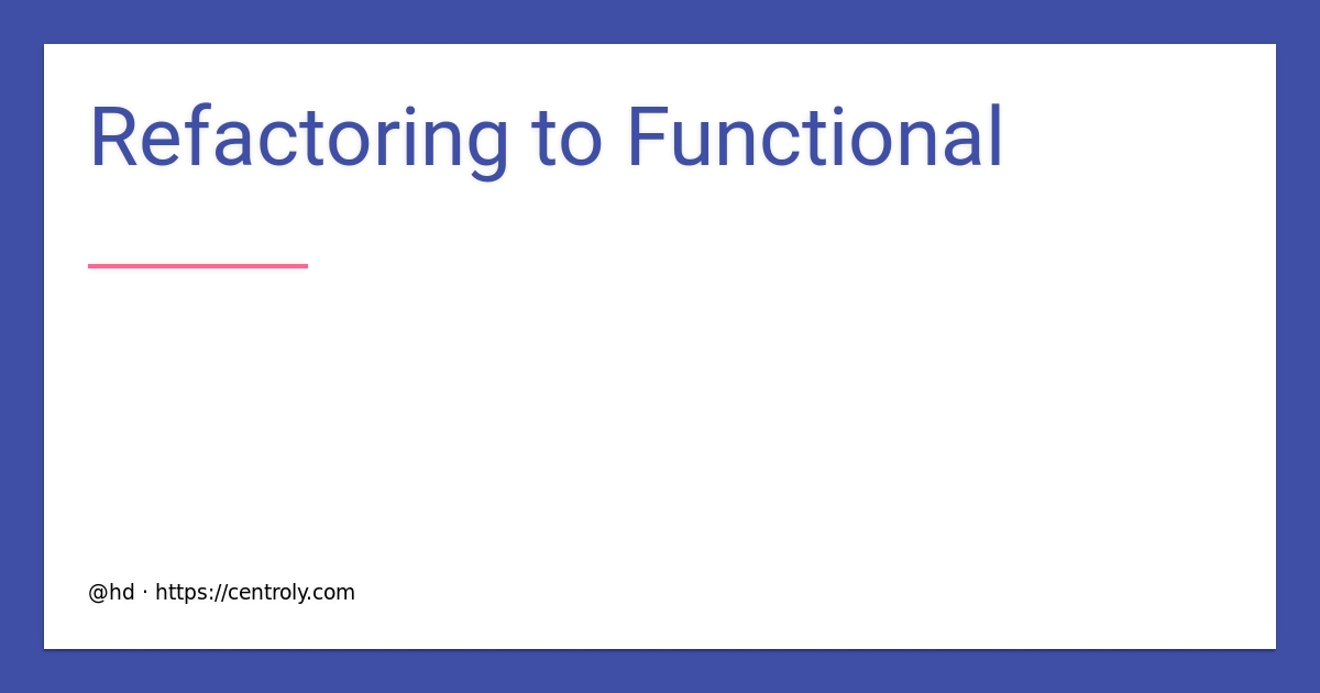 Refactoring to Functional | engineering, functional programming | Centroly